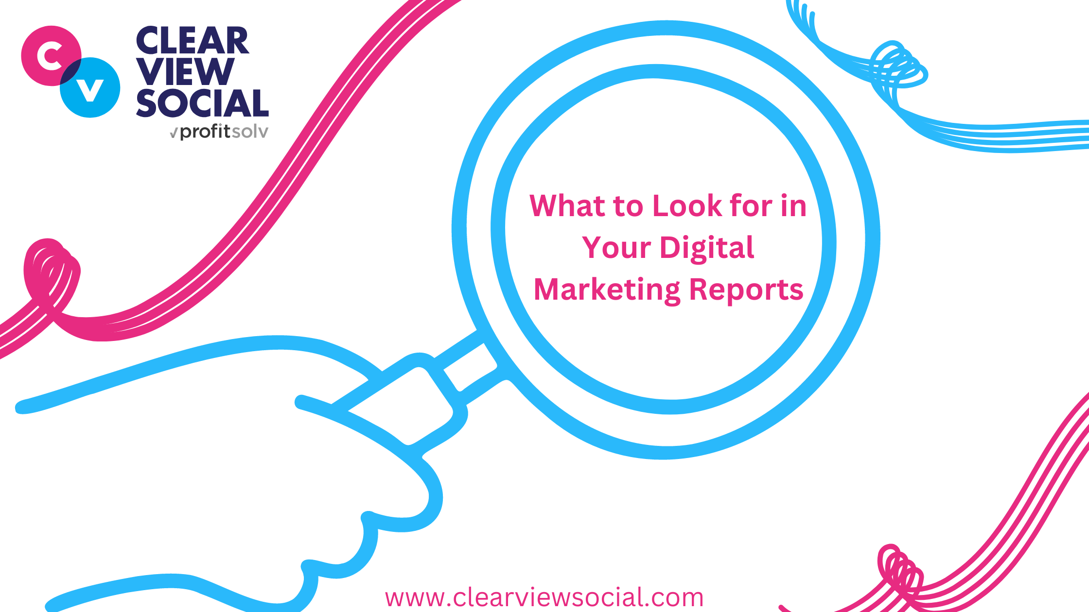What to Look for in Your Digital Marketing Reports - Clearview Social